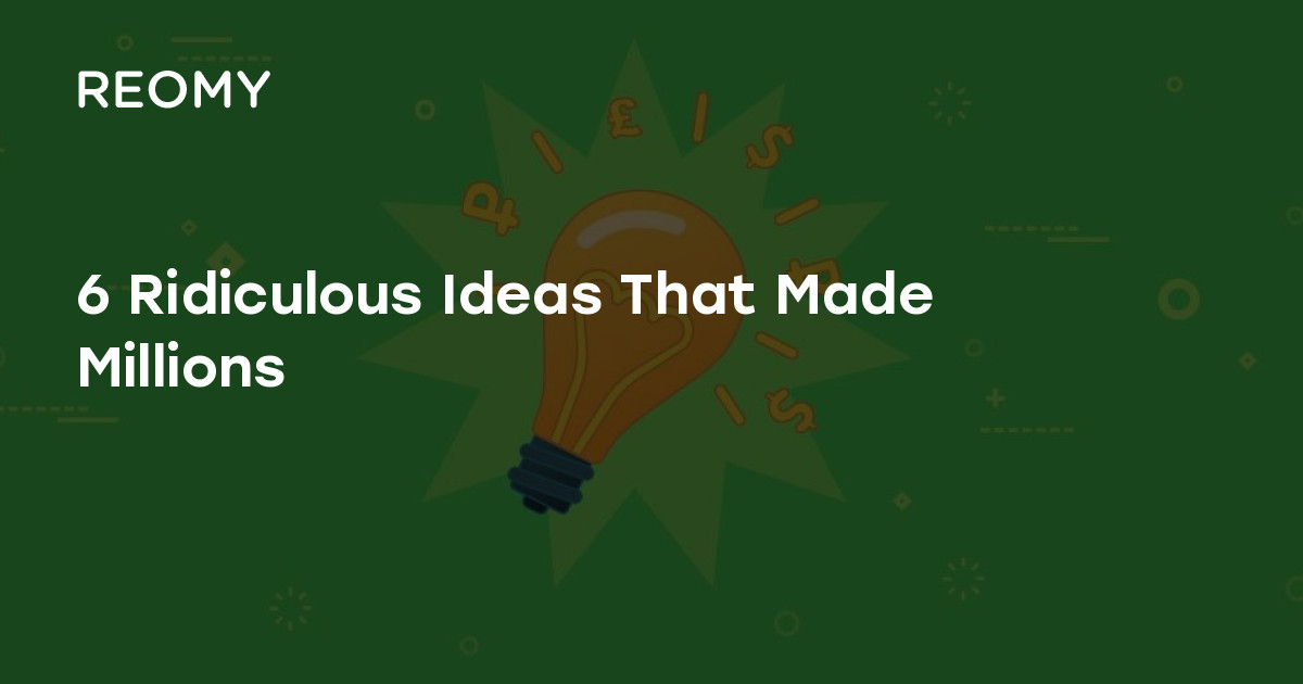 6 Ridiculous Ideas That Made Millions — Reomy